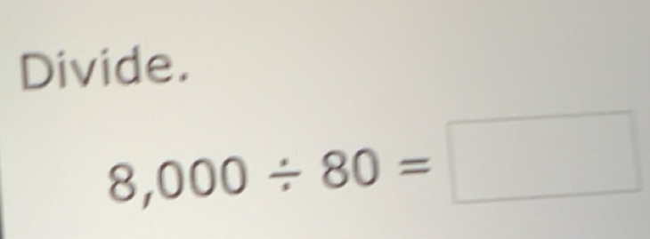 Solved: Divide. 8,000/ 80= [Math]