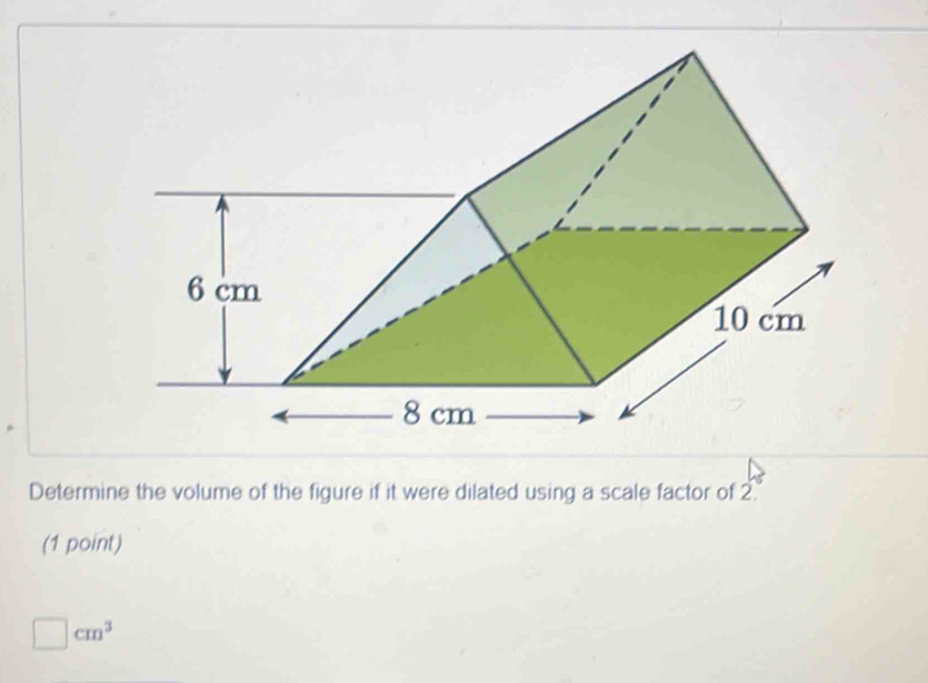 Solved: Determine the volume of the figure if it were dilated using a scale factor of 2 (1 point ...