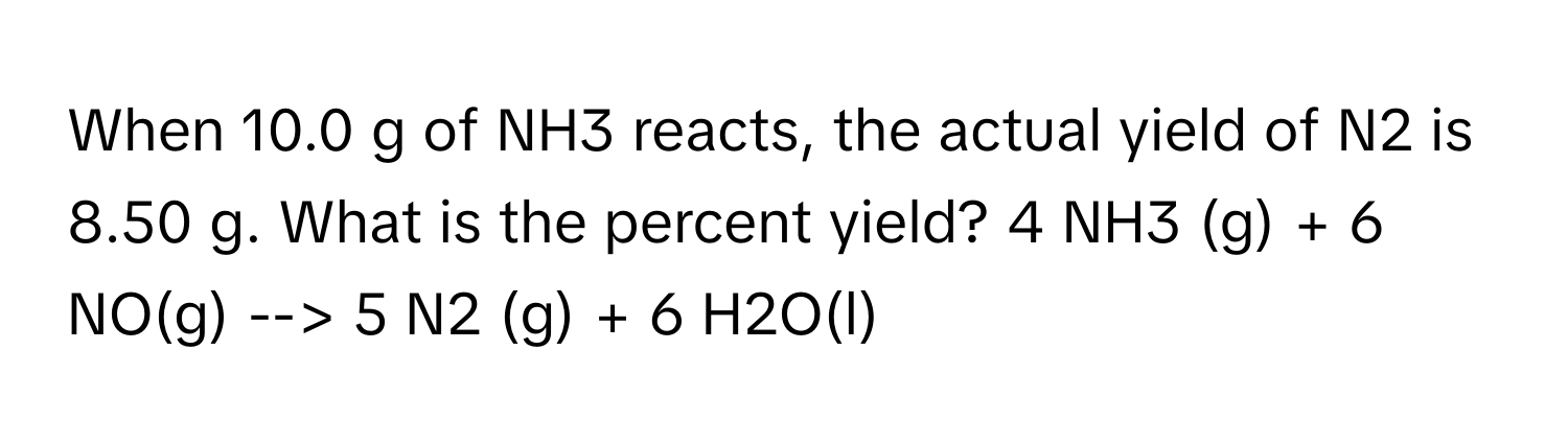 Solved: When 10.0 g of NH3 reacts, the actual yield of N2 is 8.50 g ...