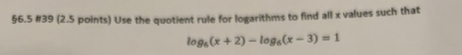 Solved: §6.5 #39 (2.5 points) Use the quotient rule for logarithms to ...