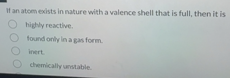 Solved: If an atom exists in nature with a valence shell that is full ...