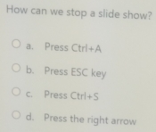 Solved: How can we stop a slide show? a. Press Ctrl+A b. Press ESC key ...