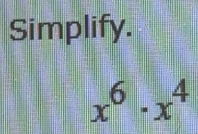 Solved: Simplify. x^6· x^4 [Math]