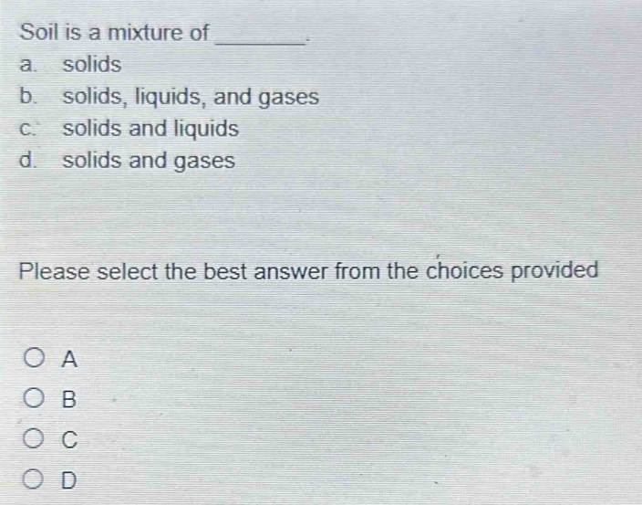 Solved: Soil is a mixture of _ a. solids b. solids, liquids, and gases ...