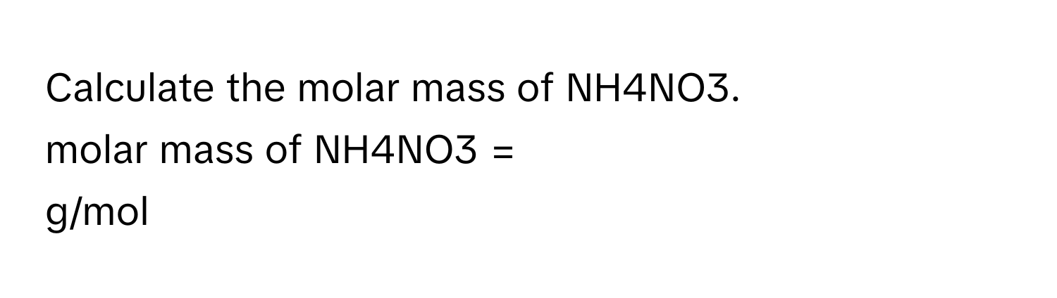 Solved: Calculate the molar mass of NH4NO3. molar mass of NH4NO3 = g ...