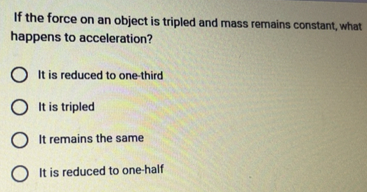 Solved: If the force on an object is tripled and mass remains constant ...