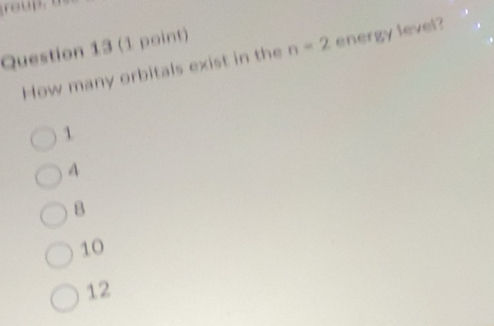 Solved: roup. Question 13 (1 point) How many orbitals exist in the n=2 ...