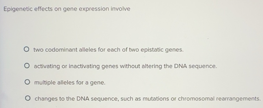 Solved: Epigenetic effects on gene expression involve two codominant ...