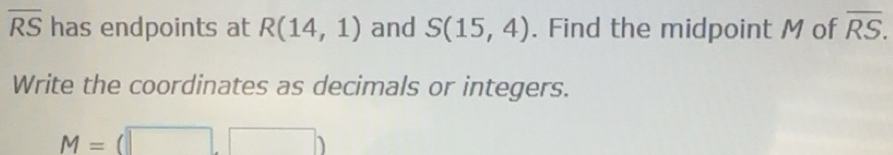 Solved: overline RS has endpoints at R(14,1) and S(15,4). Find the midpoint M of overline RS ...