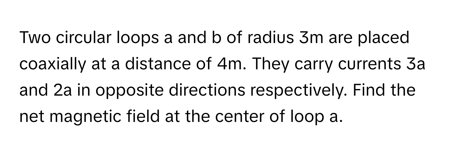 Solved: Two circular loops a and b of radius 3m are placed coaxially at ...