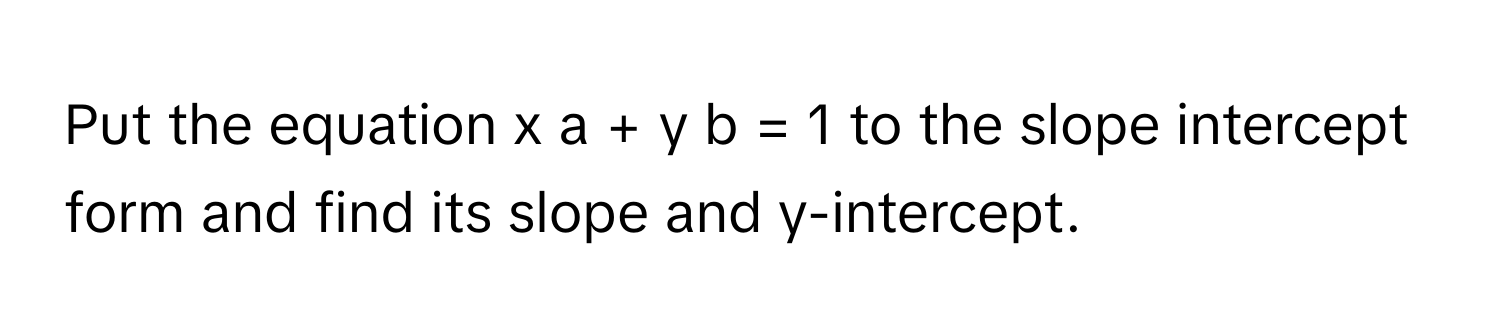 Solved: Put the equation x a + y b = 1 to the slope intercept form and ...