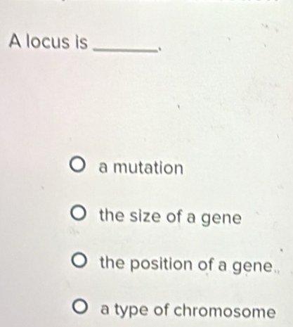 Solved: A locus is_ a mutation the size of a gene the position of a ...