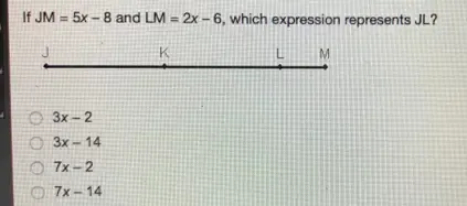 Solved: If JM=5x-8 and LM=2x-6 , which expression represents JL? 3x-2 ...