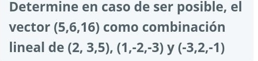 Resuelto:Determine en caso de ser posible, el vector (5,6,16) como ...