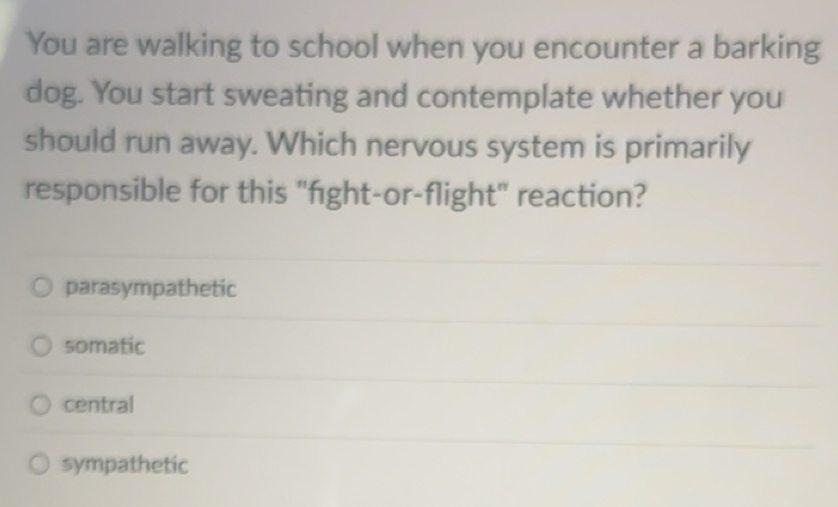 Solved: You are walking to school when you encounter a barking dog. You ...