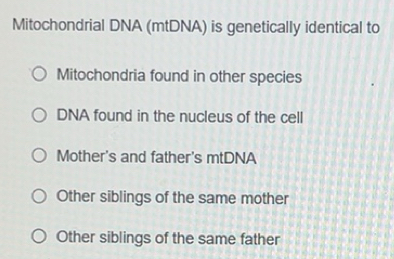 Solved: Mitochondrial DNA (mtDNA) is genetically identical to ...