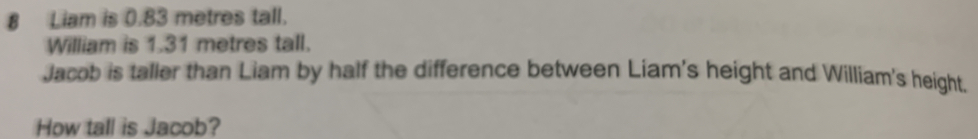 Solved: Liam is 0.83 metres tall. William is 1.31 metres tall. Jacob is ...