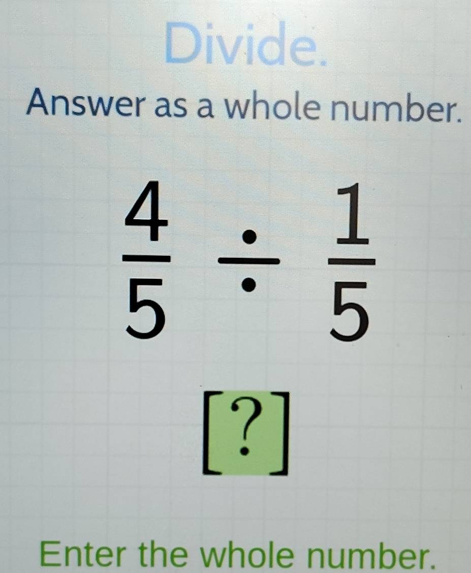 Solved: Divide. Answer as a whole number. 4/5 / 1/5 [?] Enter the whole ...