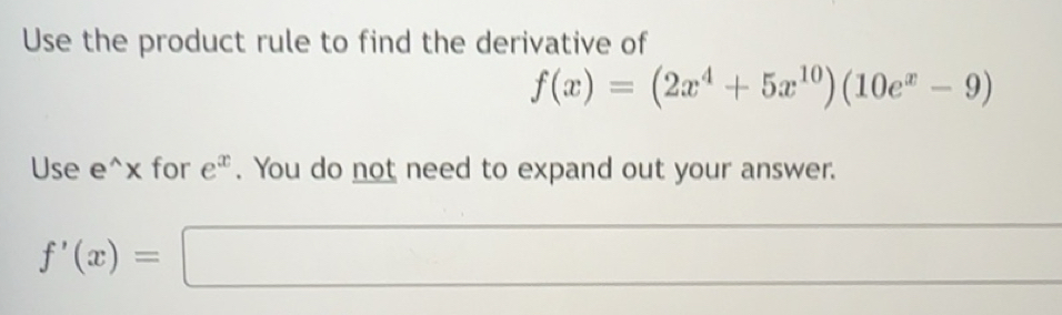 Solved: Use the product rule to find the derivative of f(x)=(2x^4+5x^(10))(10e^x-9) Use e^(x for ...