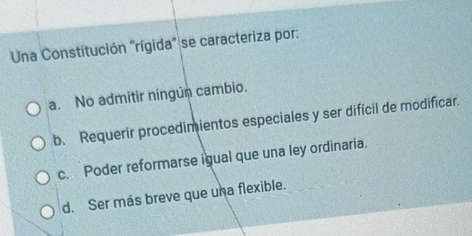 Resuelto:Una Constitución 'rígida' se caracteriza por: a. No admitir ...