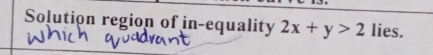 Solved: Solution region of in-equality 2x+y>2 lies. [Math]