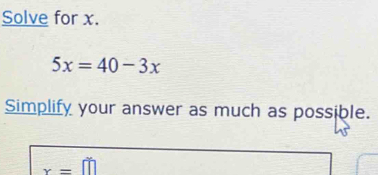 Solved: Solve for x. 5x=40-3x Simplify your answer as much as possible ...