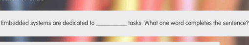Solved: Embedded systems are dedicated to _tasks. What one word ...