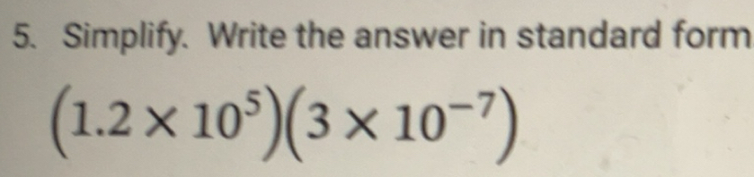 Solved: Simplify. Write the answer in standard form (1.2* 10^5)(3* 10 ...