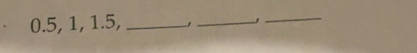Solved: 0.5, 1, 1.5, _ 1 _ _ [Math]