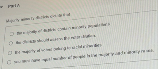 Solved: Majority-minority districts dictate that the majority of ...