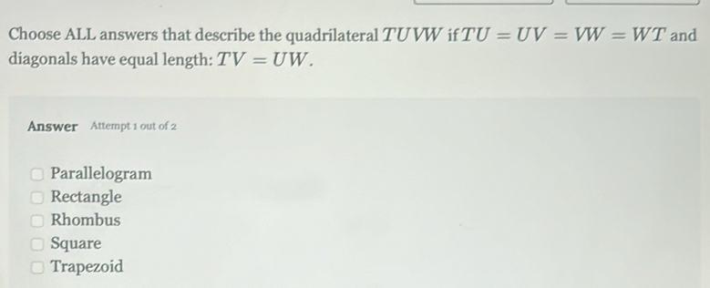 Solved: Choose ALL answers that describe the quadrilateral TUVW if TU ...