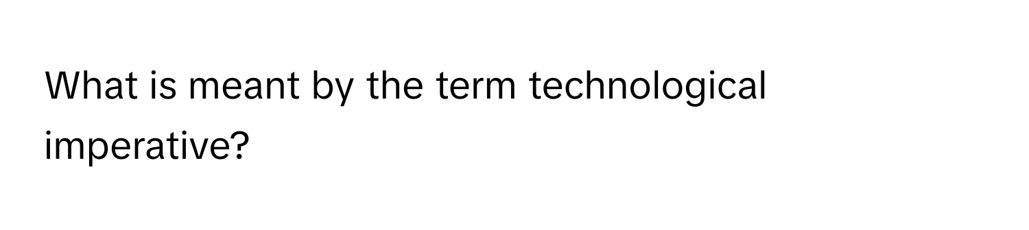 Solved: What is meant by the term technological imperative? [Others]