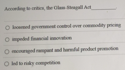 Solved: According to critics, the Glass-Steagall Act_ loosened ...
