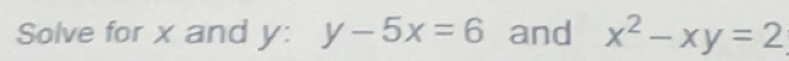 Solved: Solve for x and y : y-5x=6 and x^2-xy=2 [Math]
