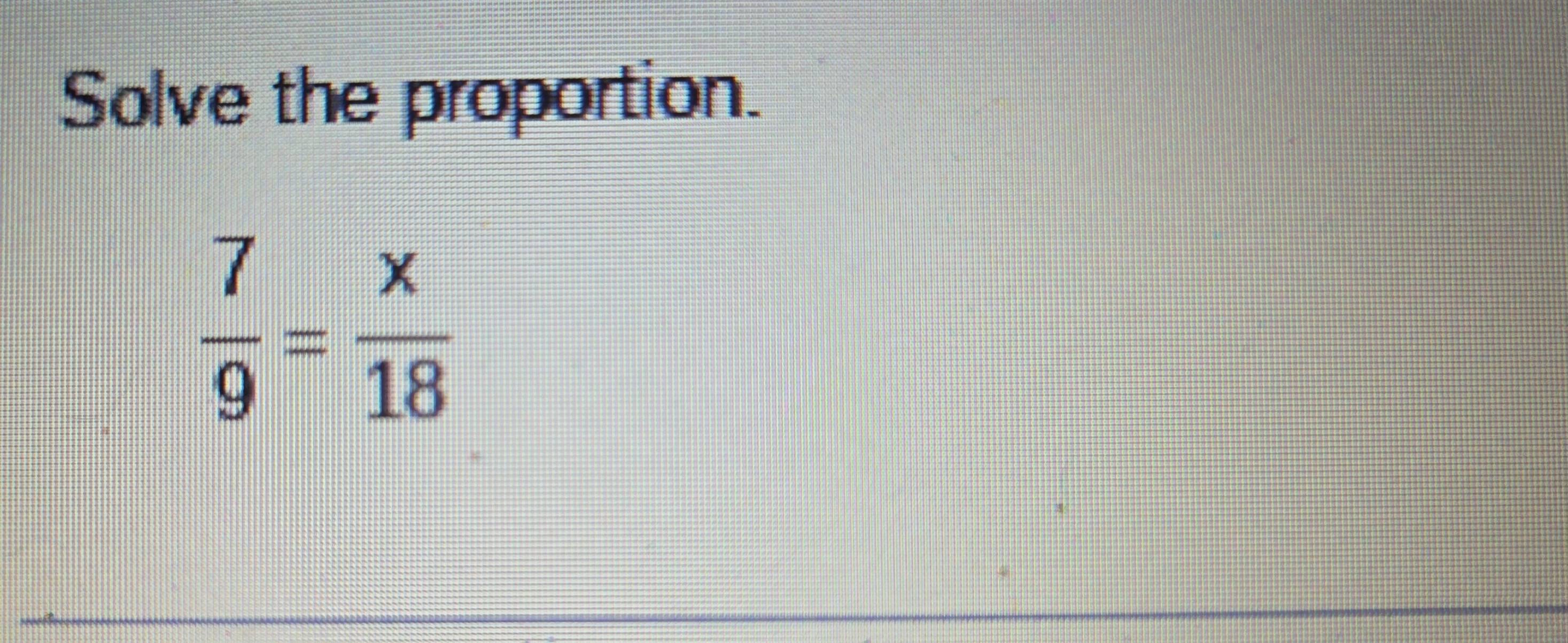 Solved: Solve the proportion. 7/9 = x/18 [Math]