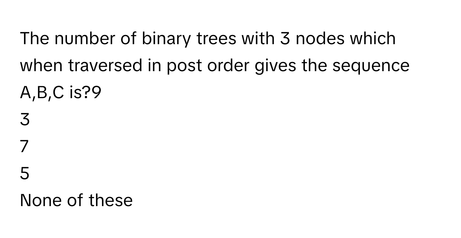 Solved: The number of binary trees with 3 nodes which when traversed in ...