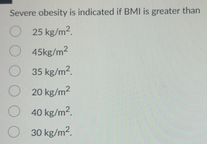 Solved: Severe obesity is indicated if BMI is greater than 25kg/m^2 ...