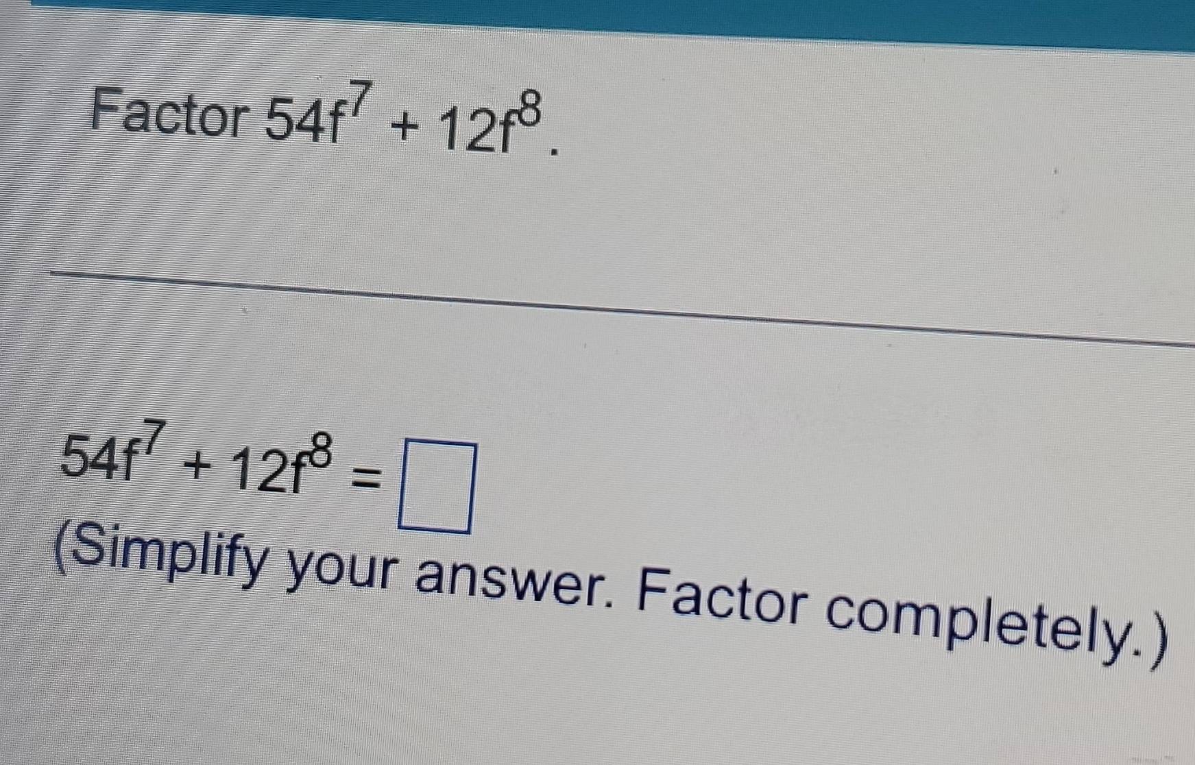 Solved: Factor 54f^7+12f^8. 54f^7+12f^8= (Simplify your answer. Factor ...