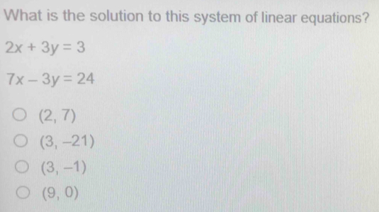 Solved: What is the solution to this system of linear equations? 2x+3y=3 7x-3y=24 (2,7) (3,-21 ...