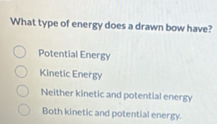 Solved: What type of energy does a drawn bow have? Potential Energy ...