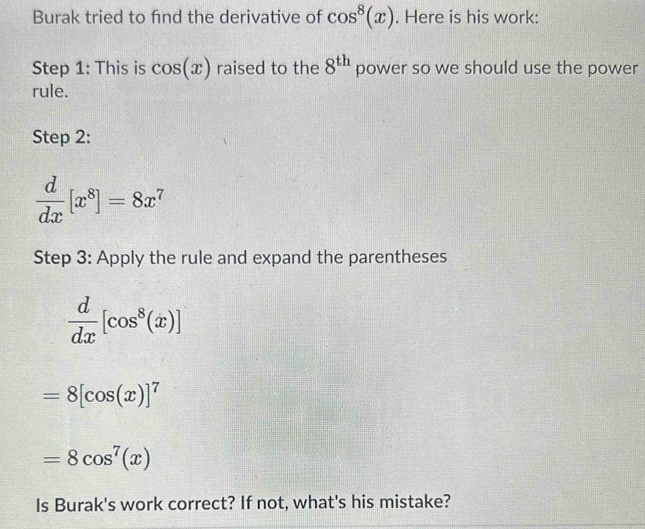 Solved: Burak tried to find the derivative of cos^8(x). Here is his ...