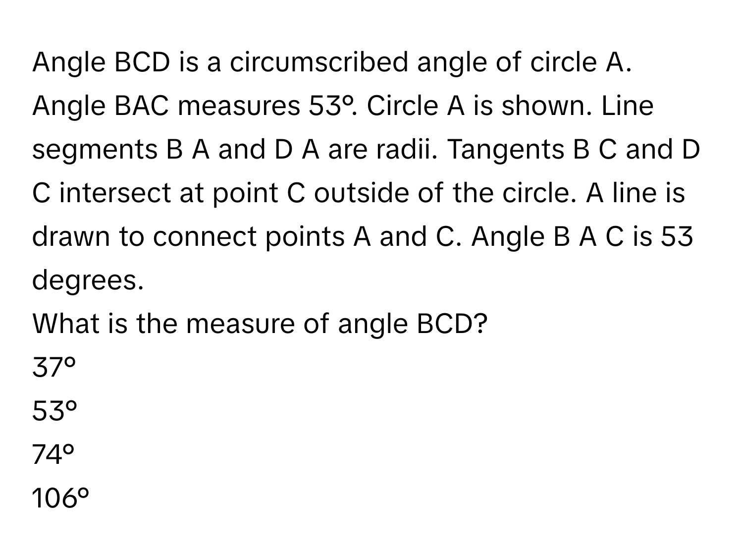 Solved: Angle BCD is a circumscribed angle of circle A. Angle BAC measures 53°. Circle A is ...