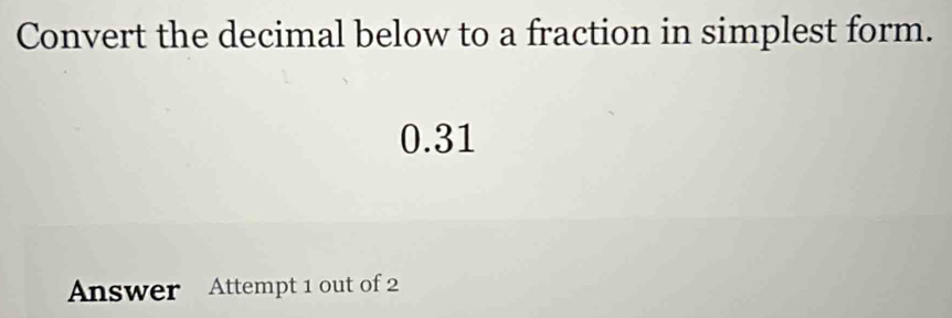 Solved: Convert the decimal below to a fraction in simplest form. 0.31 Answer Attempt 1 out of 2 ...