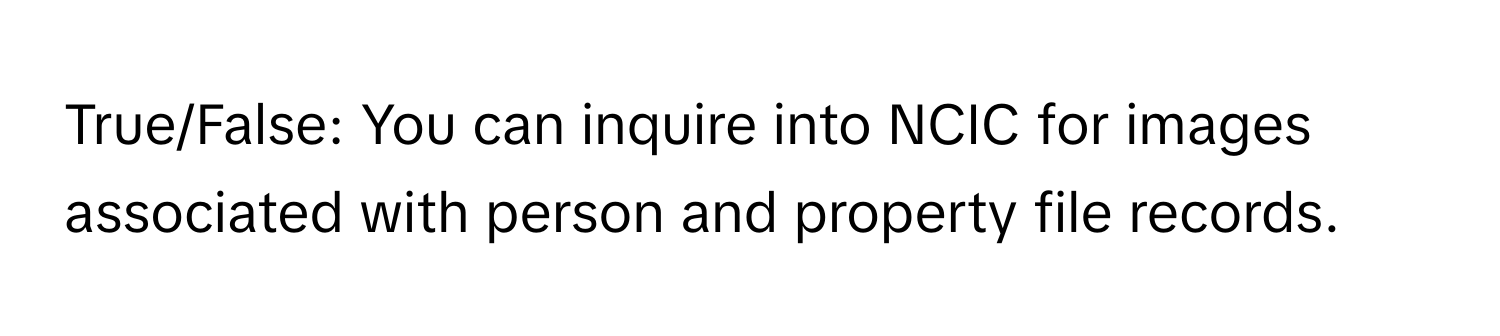 Solved: True/False: You can inquire into NCIC for images associated ...