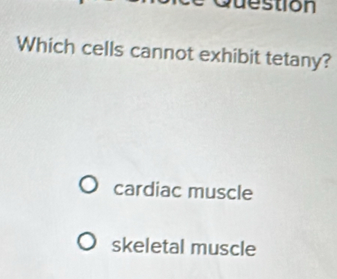 Solved: destion Which cells cannot exhibit tetany? cardiac muscle ...