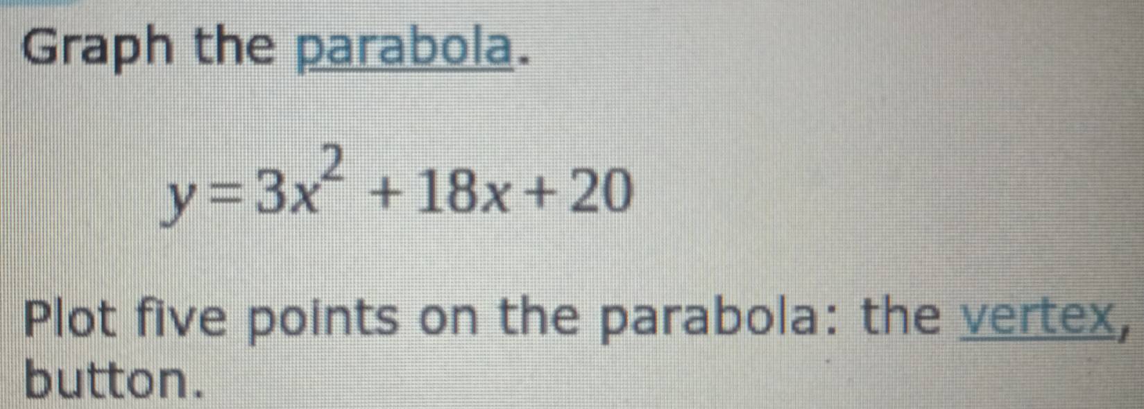 Solved: Graph the parabola. y=3x^2+18x+20 Plot five points on the parabola: the vertex, button ...