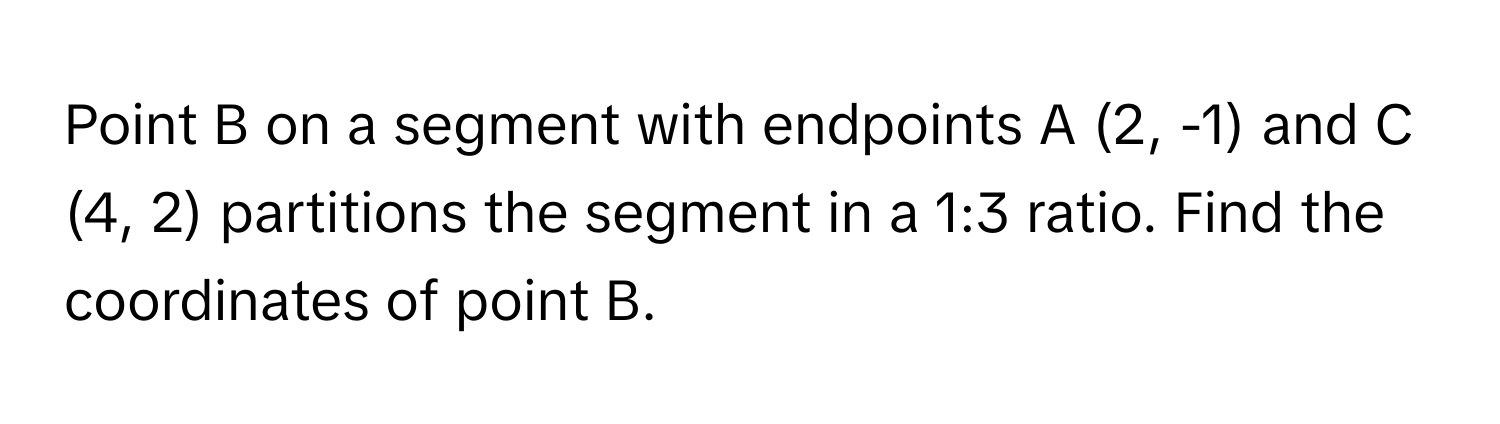 Solved: Point B on a segment with endpoints A (2, -1) and C (4, 2 ...