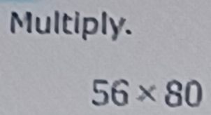 Solved: Multiply. 56* 80 [Math]