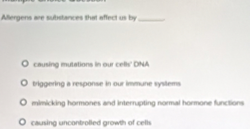 Solved: Allergens are substances that affect us by_ causing mutations ...