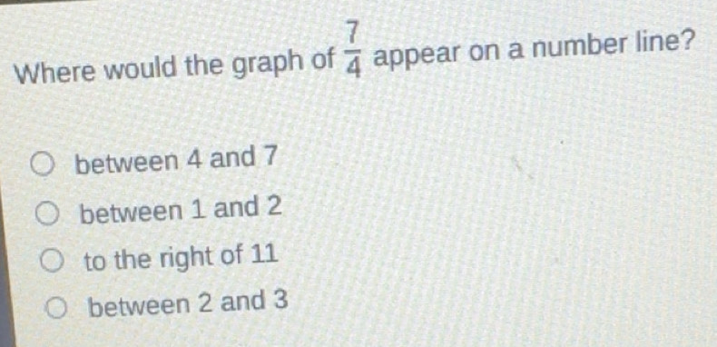 Solved: Where would the graph of 7/4 appear on a number line? between 4 ...